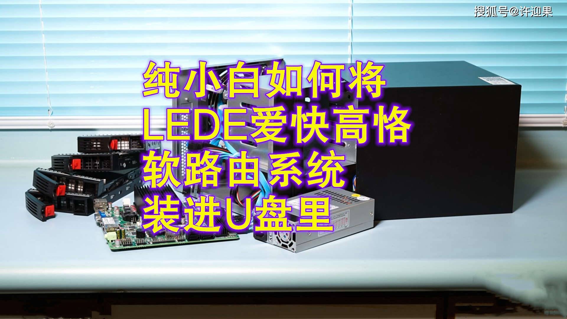 许迎果 第46期 如何将LEDE爱快高恪软路由系统装进U盘-搜狐大视野-搜狐新闻