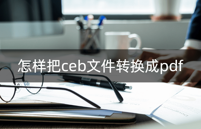 怎样把ceb文件转换成pdf?这几种方法简单又高效-电脑设置问题-东森IT信息网