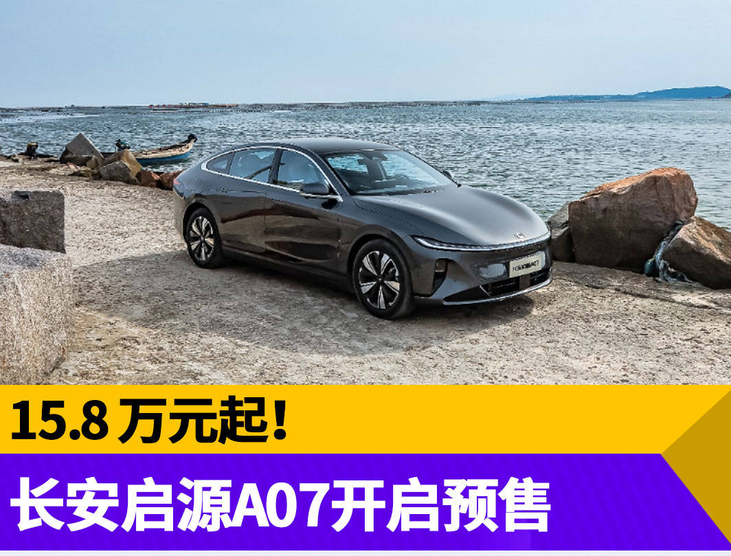 15.8 万元起！长安启源A07开启预售，推纯电与增程版_搜狐汽车_搜狐网