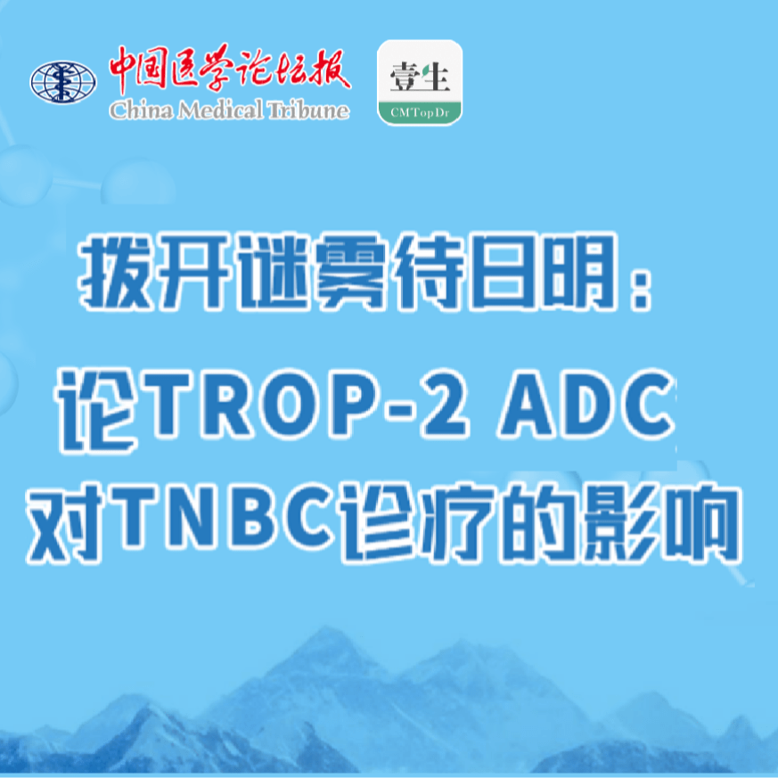 【精彩回顾】拨开谜雾待日明：论TROP-2 ADC对TNBC诊疗的影响_戈沙