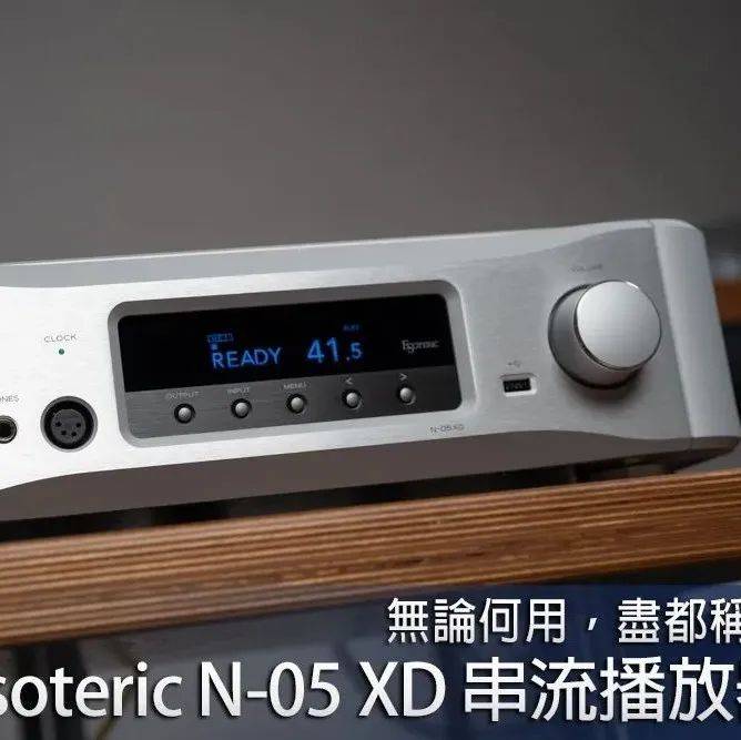 【数码时尚】无论何用，尽都称职：第一极品Esoteric N-05 XD 串流播放器_线路_Es-Link_前级