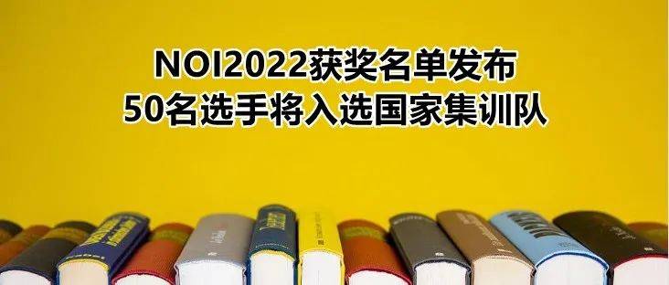 喜报！NOI2022获奖名单发布，这50名金牌选手入选国家集训队获得保送资格！_竞赛_信息学_编程