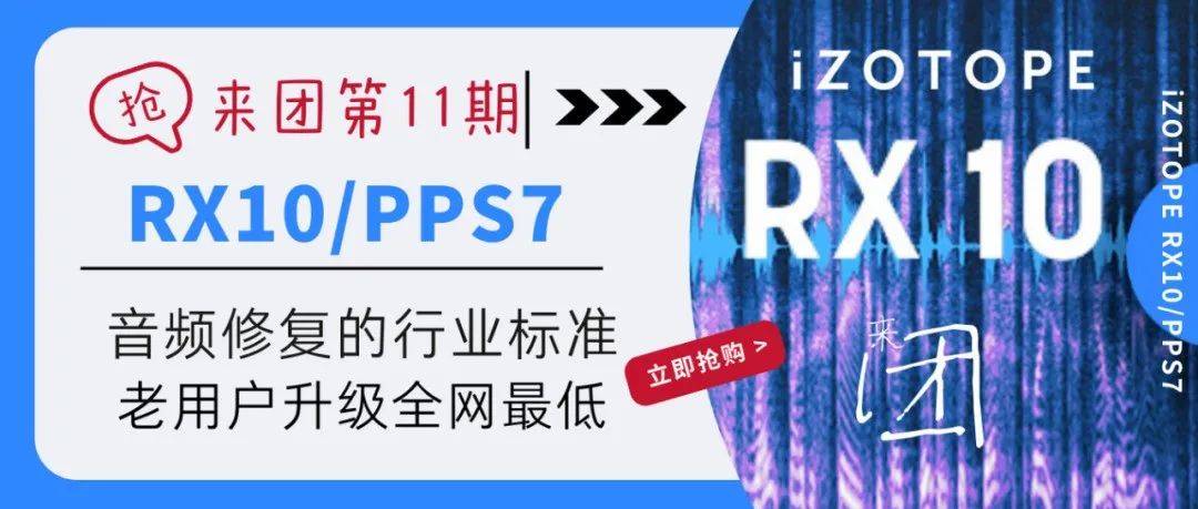 来团11期，iZotope RX10 来袭！最低仅需680元_优惠_声音_认证